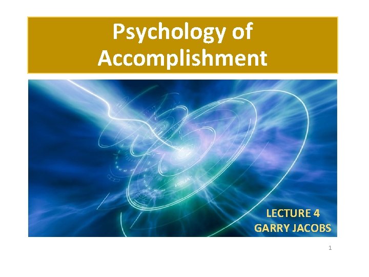 Psychology of Accomplishment LECTURE 4 GARRY JACOBS 1