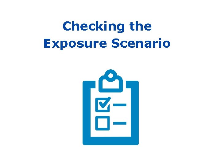 Checking the Exposure Scenario Purpose of this presentation