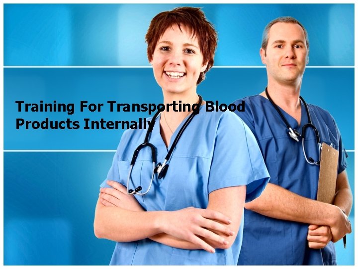 Training For Transporting Blood Products Internally OBJECTIVES 1