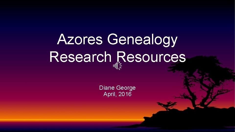 Azores Genealogy Research Resources Diane George April 2016