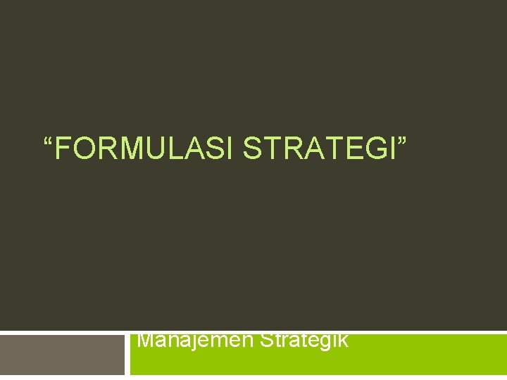 FORMULASI STRATEGI Manajemen Strategik PENGERTIAN STRATEGIK Seni dan