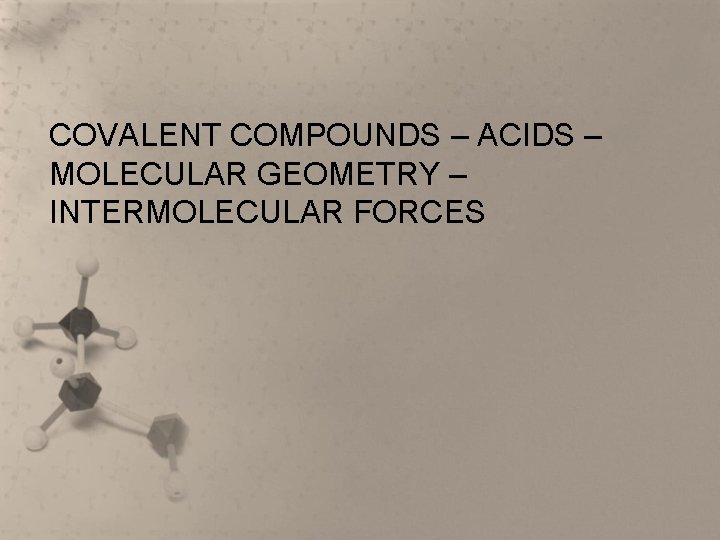 COVALENT COMPOUNDS ACIDS MOLECULAR GEOMETRY INTERMOLECULAR FORCES Why