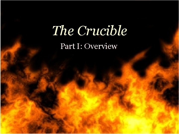 The Crucible Part I Overview Part I Overview