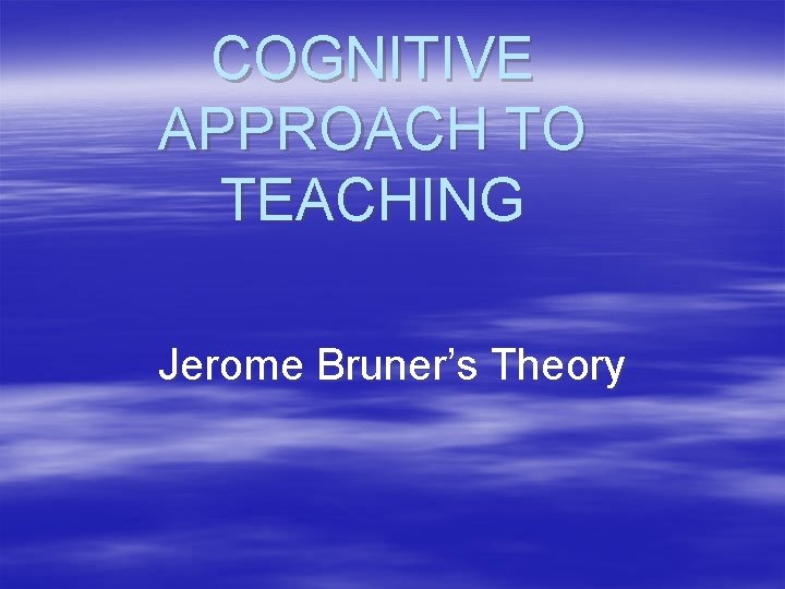 COGNITIVE APPROACH TO TEACHING Jerome Bruners Theory FOCUS