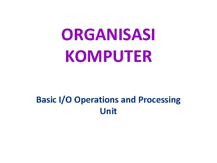 ORGANISASI KOMPUTER Basic IO Operations and Processing Unit