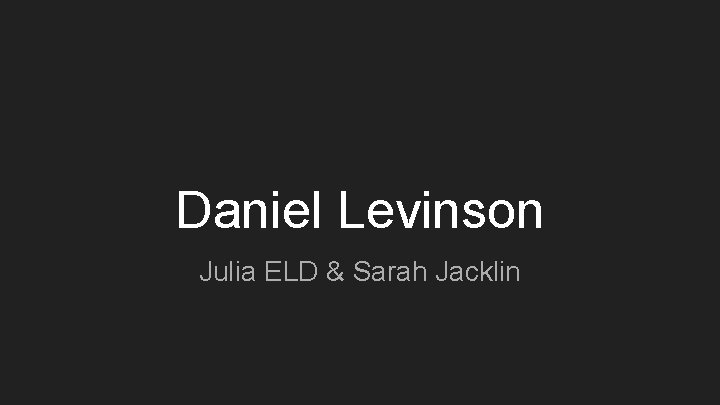 Daniel Levinson Julia ELD Sarah Jacklin Theory School