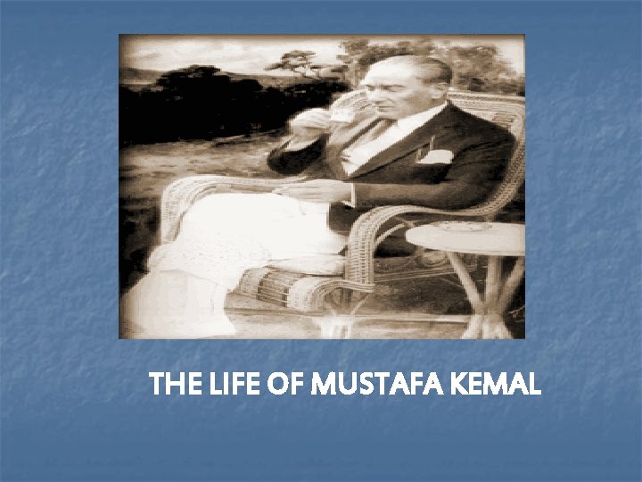 MUSTAFA KEMAL ATATRK THE LIFE OF MUSTAFA KEMAL