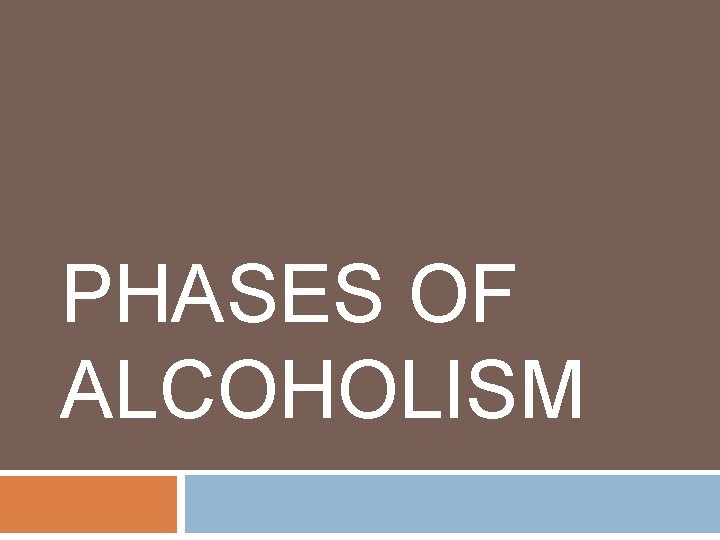 PHASES OF ALCOHOLISM These are the progressive symptoms