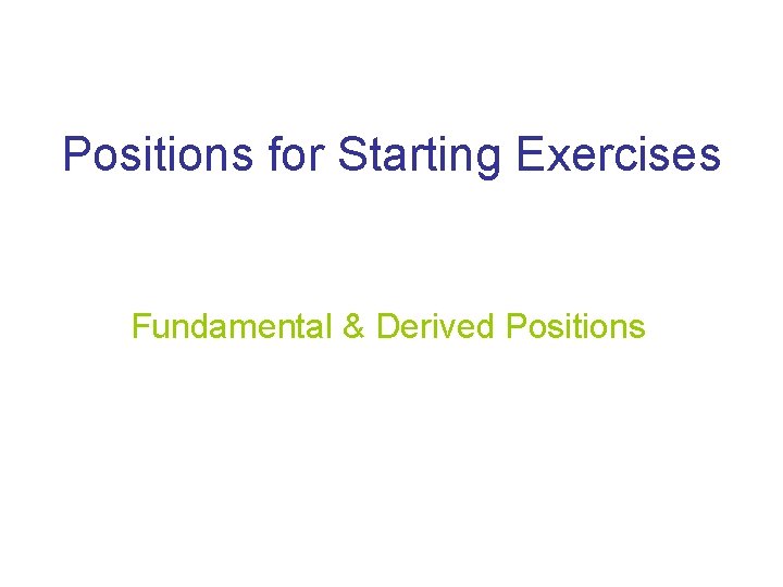 Positions for Starting Exercises Fundamental Derived Positions Fundamental