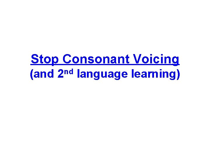Stop Consonant Voicing and 2 nd language learning
