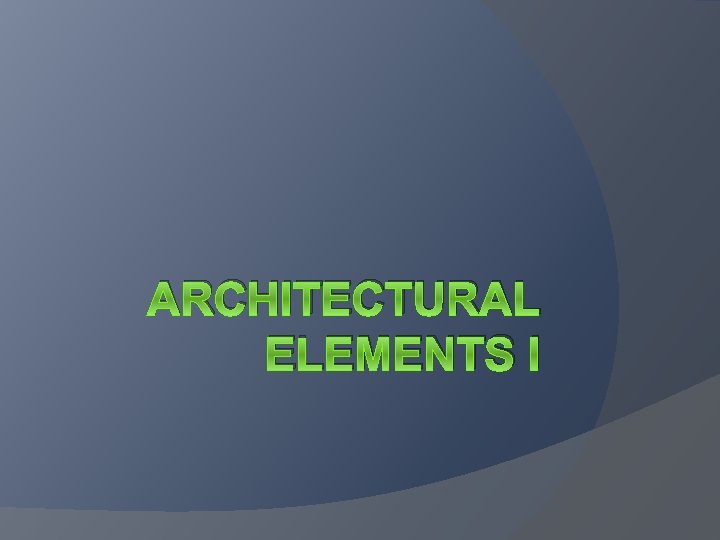 ARCHITECTURAL ELEMENTS I Arcade A series of arches