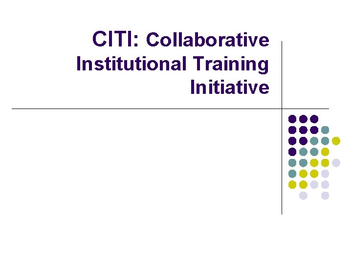 CITI Collaborative Institutional Training Initiative What is CITI