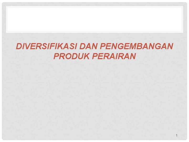 DIVERSIFIKASI DAN PENGEMBANGAN PRODUK PERAIRAN 1 DIVERSIFIKASI PRODUK