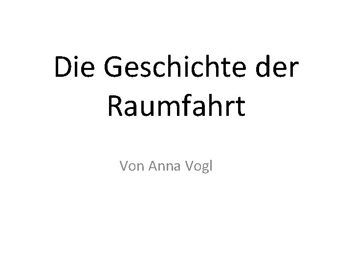 Die Geschichte der Raumfahrt Von Anna Vogl Gliederung