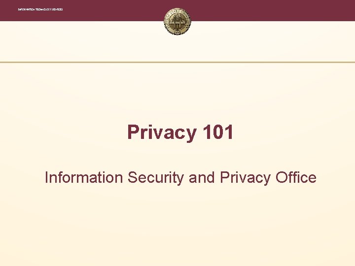 INFORMATION TECHNOLOGY SERVICES Privacy 101 Information Security and