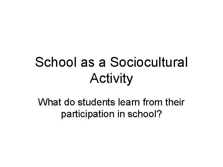 School as a Sociocultural Activity What do students