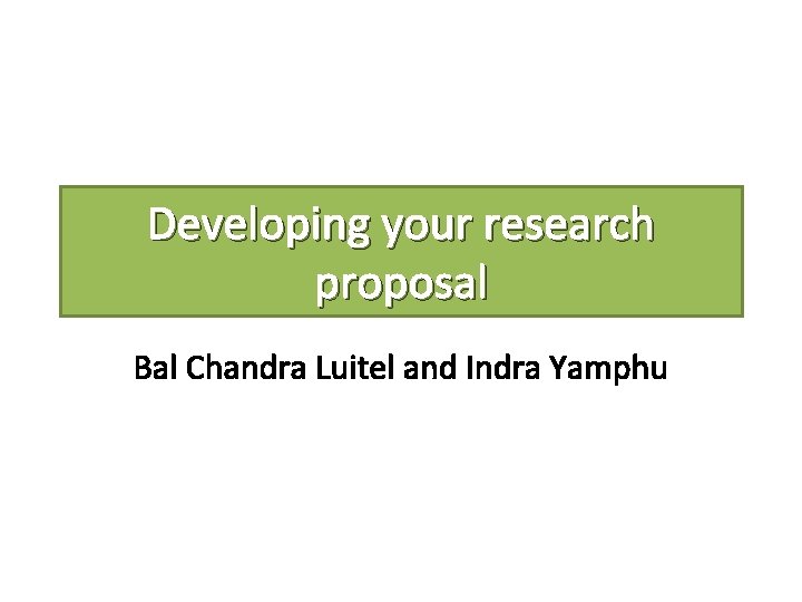 Developing your research proposal Bal Chandra Luitel and