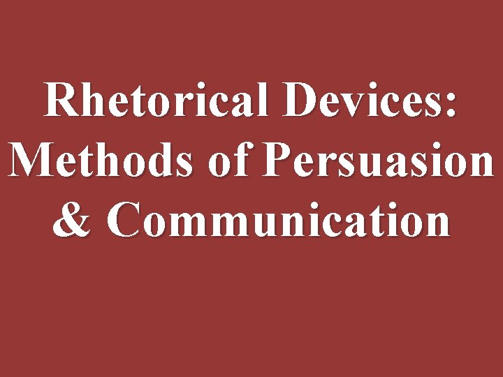 Rhetorical Devices Methods of Persuasion Communication What is
