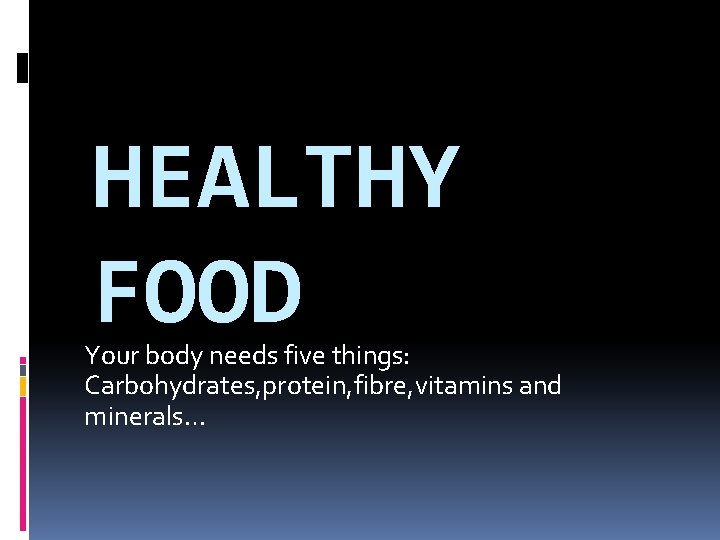 HEALTHY FOOD Your body needs five things Carbohydrates