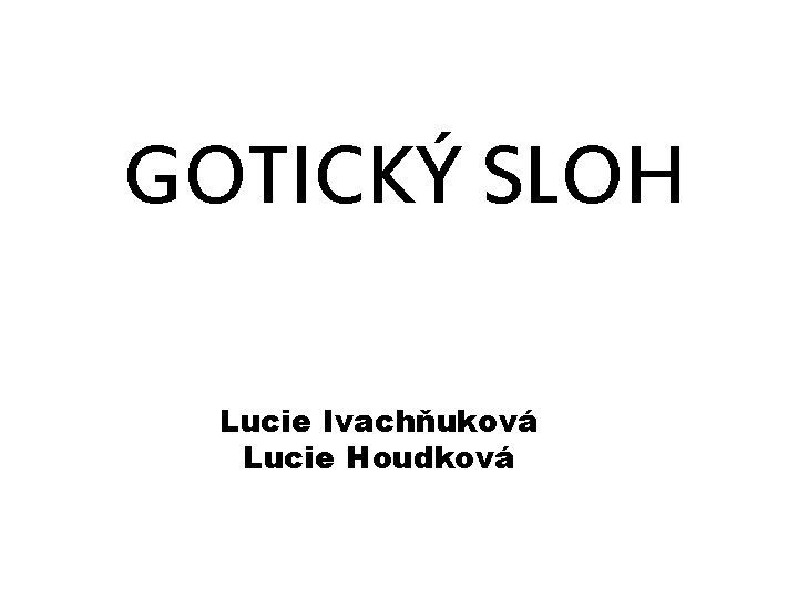 GOTICK SLOH Lucie Ivachukov Lucie Houdkov POPIS Gotika