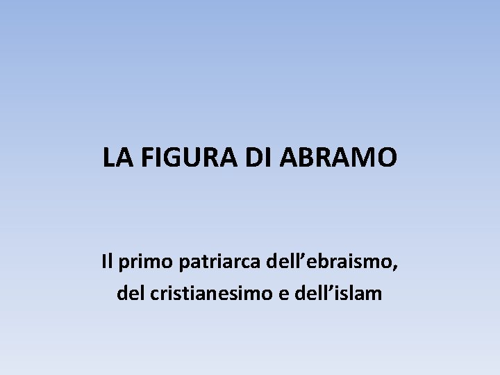 LA FIGURA DI ABRAMO Il primo patriarca dellebraismo