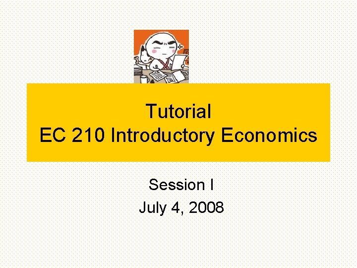 Tutorial EC 210 Introductory Economics Session I July
