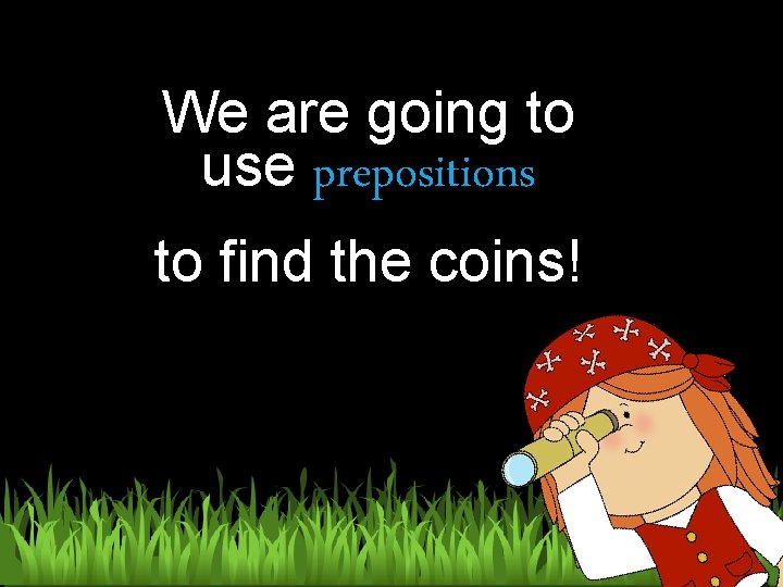 Pirate prepositions Where is the gold We are
