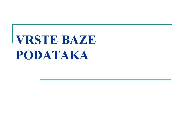 VRSTE BAZE PODATAKA Postoje dva naina predstavljanja baze