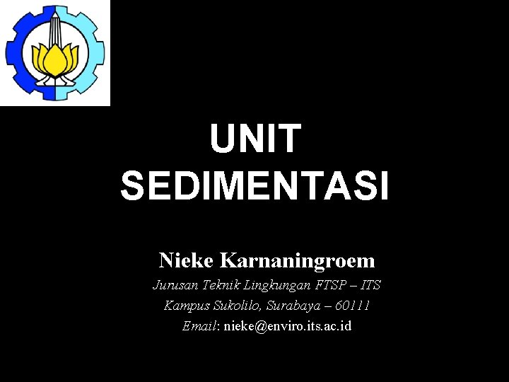 UNIT SEDIMENTASI Nieke Karnaningroem Jurusan Teknik Lingkungan FTSP