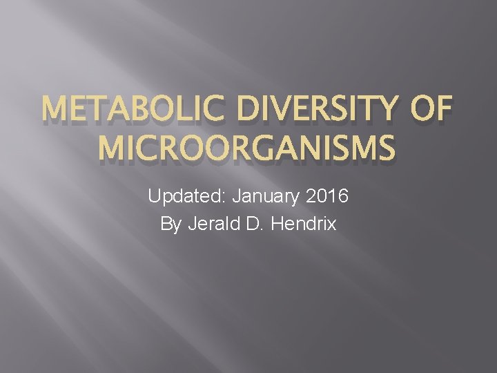 METABOLIC DIVERSITY OF MICROORGANISMS Updated January 2016 By