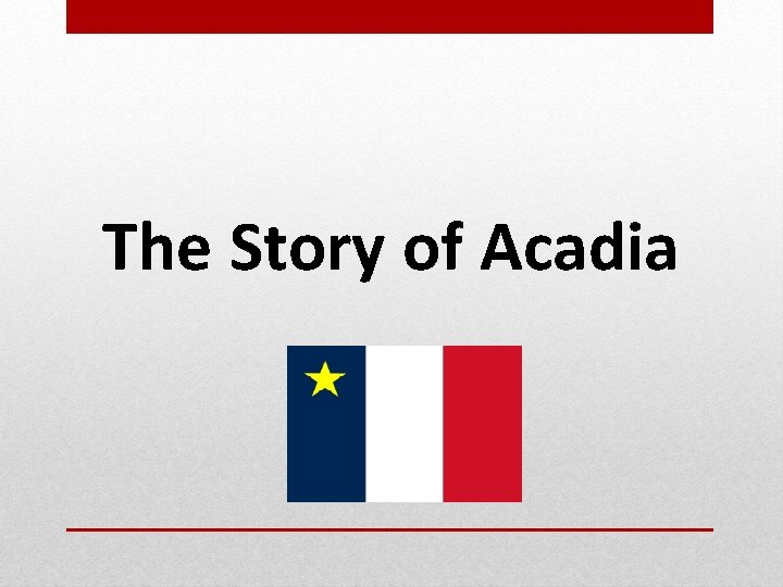 The Story of Acadia 17 th Century North