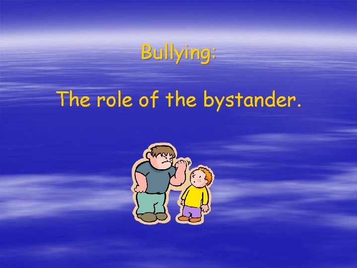 Bullying The role of the bystander What is