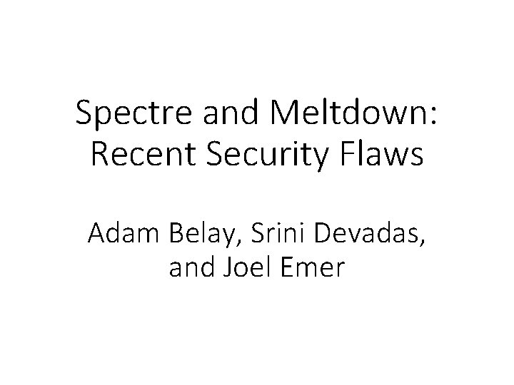 Spectre and Meltdown Recent Security Flaws Adam Belay