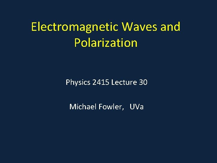 Electromagnetic Waves and Polarization Physics 2415 Lecture 30