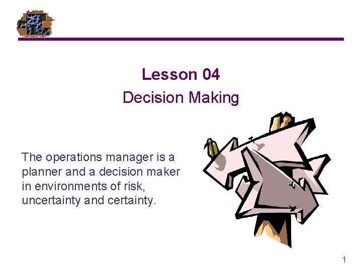 Lesson 04 Decision Making The operations manager is