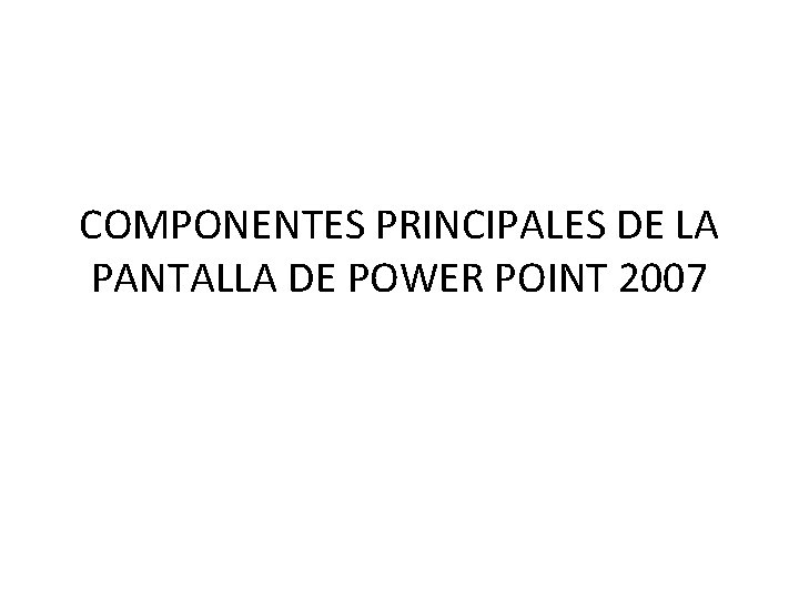 COMPONENTES PRINCIPALES DE LA PANTALLA DE POWER POINT