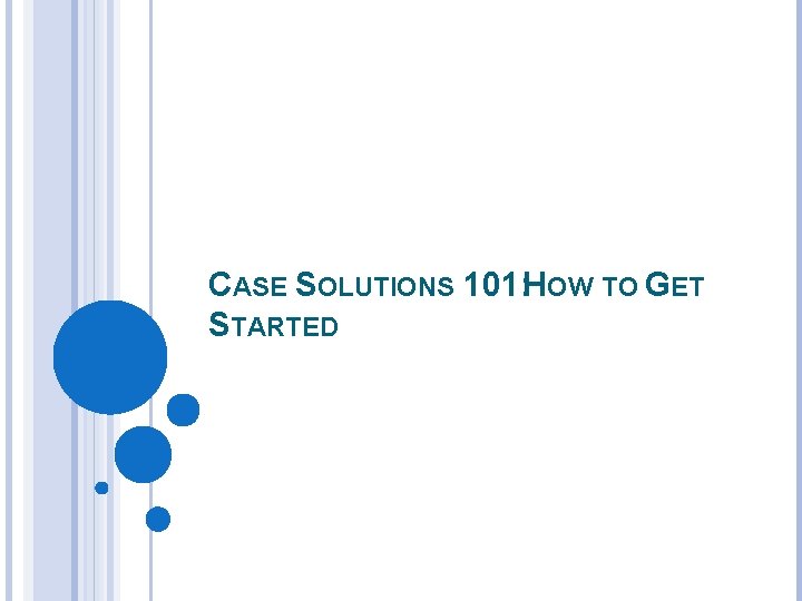CASE SOLUTIONS 101 HOW TO GET STARTED WHY