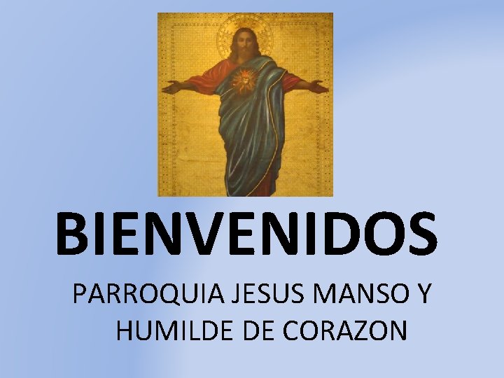 BIENVENIDOS PARROQUIA JESUS MANSO Y HUMILDE DE CORAZON