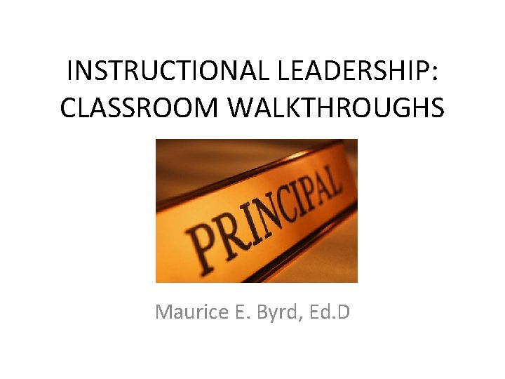 INSTRUCTIONAL LEADERSHIP CLASSROOM WALKTHROUGHS Maurice E Byrd Ed