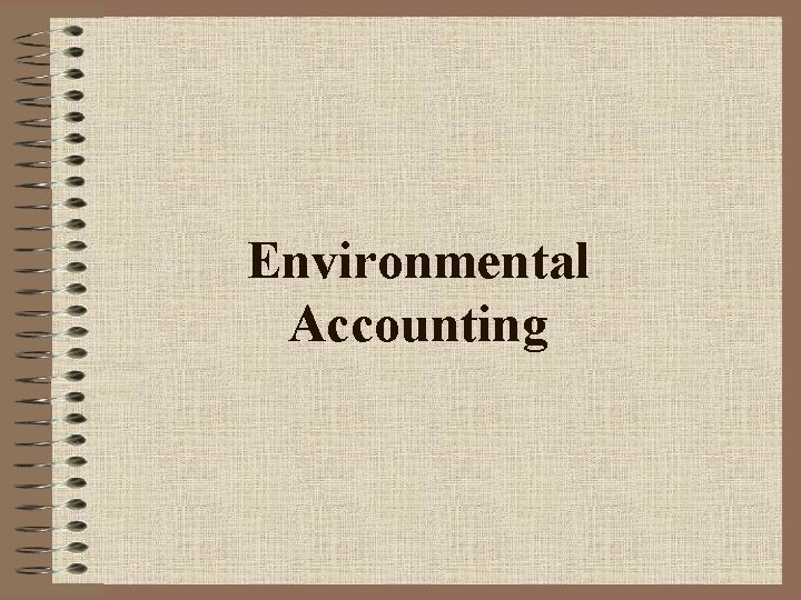 Environmental Accounting Discussion Environmental Accounting Overview ...
