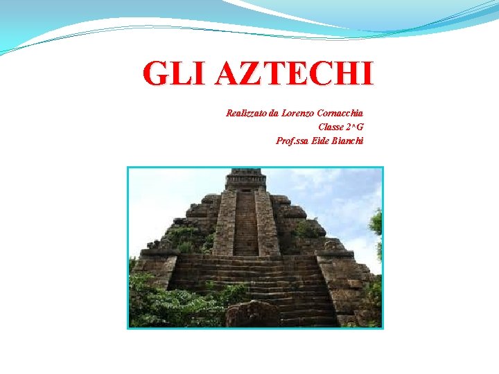 GLI AZTECHI Realizzato da Lorenzo Cornacchia Classe 2G