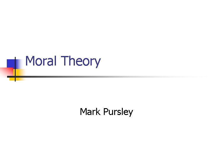 Moral Theory Mark Pursley Issues in Moral Theory