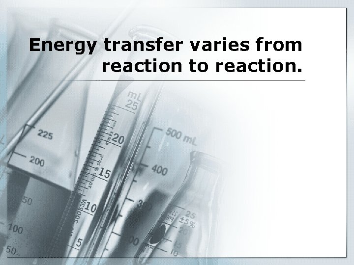 Energy transfer varies from reaction to reaction Energy
