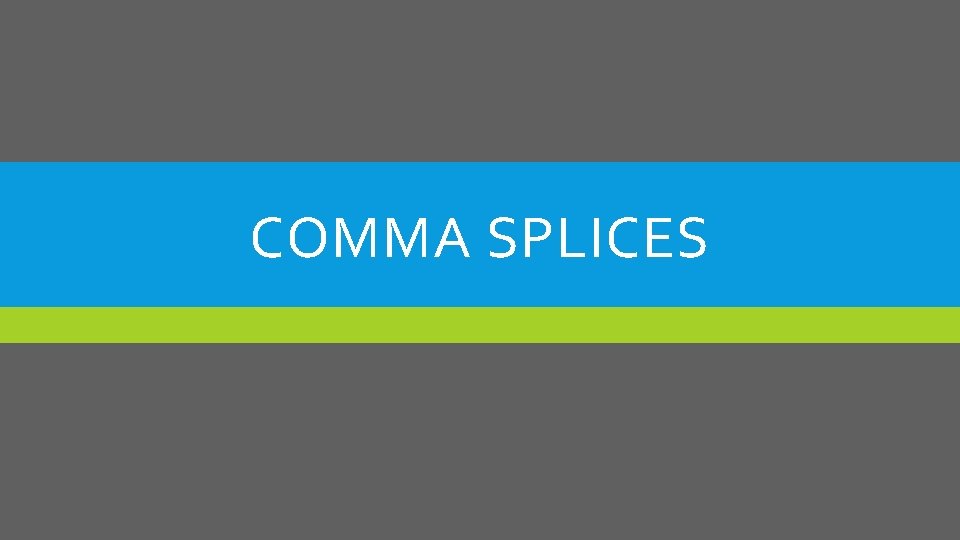 COMMA SPLICES COMMA SPLICES The incorrect use of