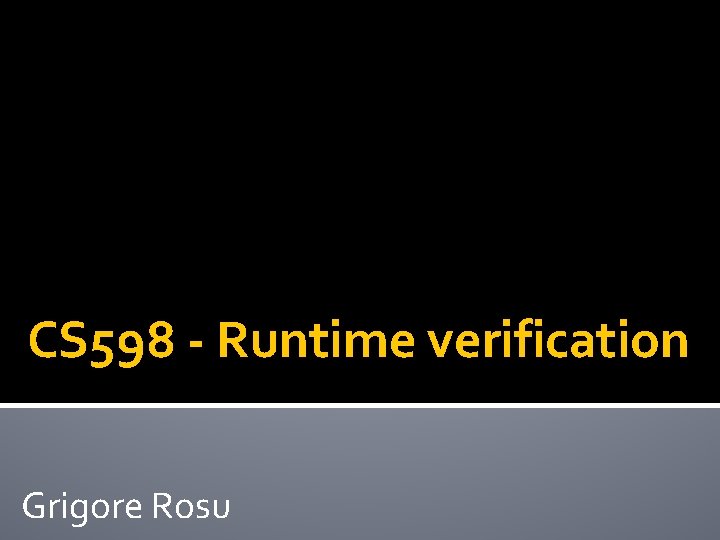 CS 598 Runtime verification Grigore Rosu What is