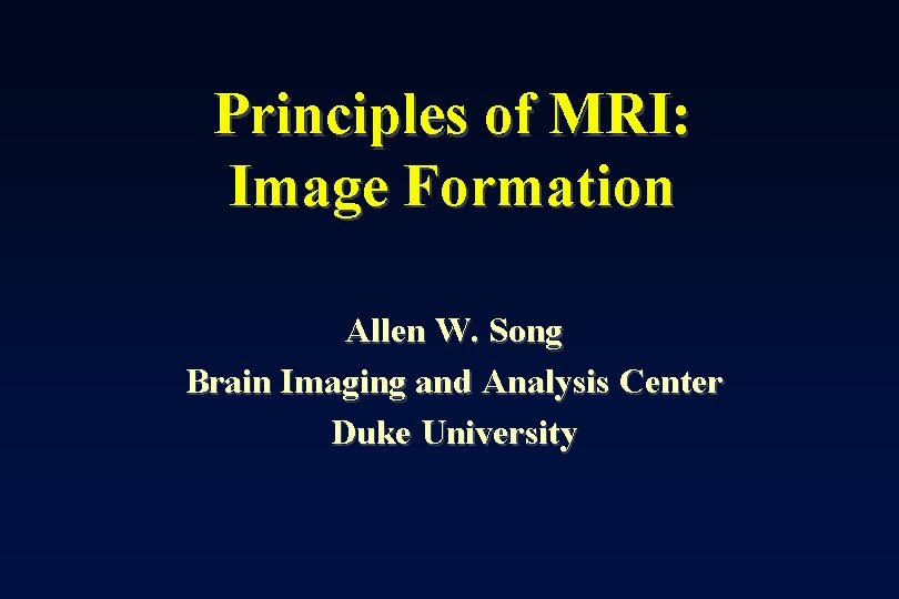 Principles of MRI Image Formation Allen W Song