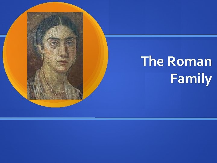 The Roman Family Roman Family Life Rome during