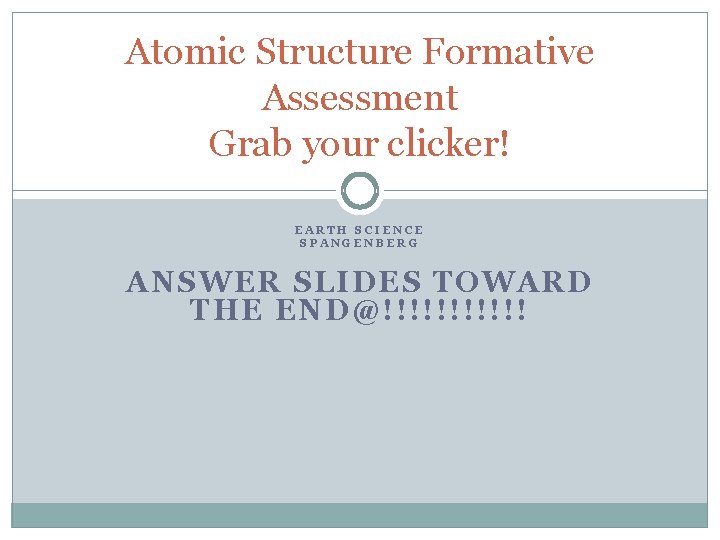 Atomic Structure Formative Assessment Grab your clicker EARTH
