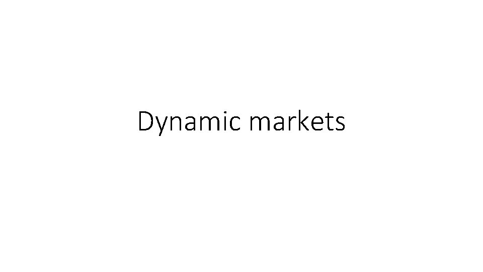Dynamic markets Aims To understand the impact of