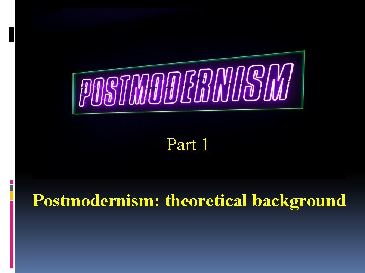 Part 1 Postmodernism theoretical background Next week Part